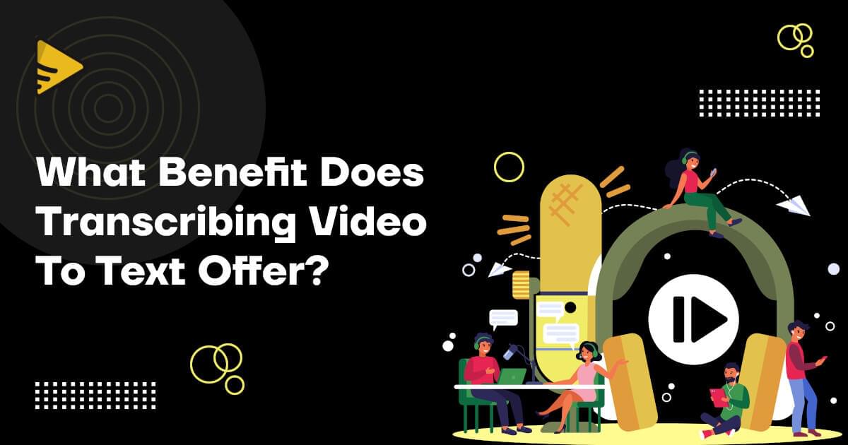 What Benefit Does Transcribing Video To Text Offer?